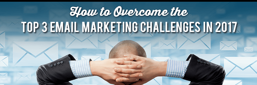 How to Overcome the Top 3 Email Marketing Challenges in 2017
